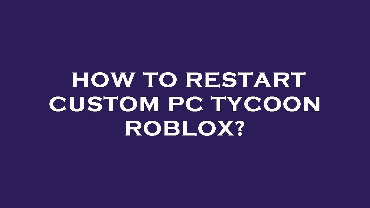 How to restart custom pc tycoon roblox? - YouTube