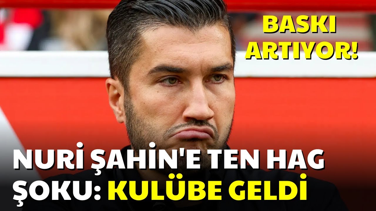 Nuri Şahin'e Erik Ten Hag Şoku: Kulübe Geldi! Baskı Altında - YouTube