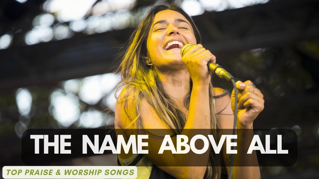The Name Above All | Top Praise and Worship Songs | Christian Music ...