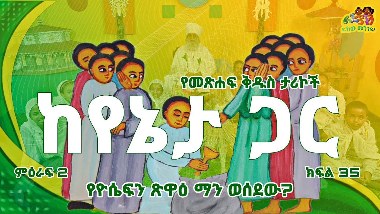 🔆 የዮሴፍን ጽዋዕ ማን ወሰደው? 🔆 የመጽሐፍ ቅዱስ ታሪኮች ከየኔታ ጋር 🔆 ምዕራፍ 2 ክፍል 35 🔆 ልጆቻችን ...