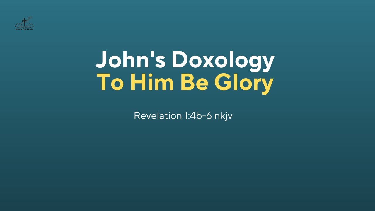 Revelation 1:4b-6 nkjv | John's Doxology | To Him Be Glory | Susan Toh ...
