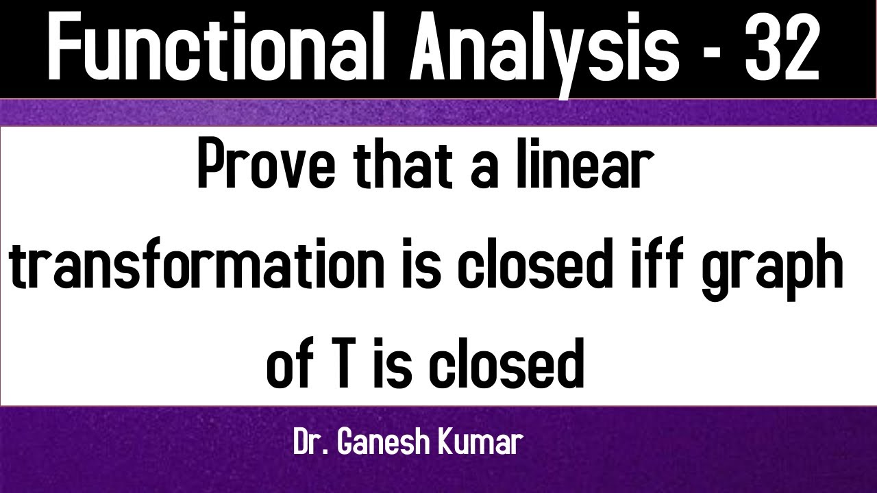 Lec - 32 Prove that a linear transformation is closed iff graph of T is ...