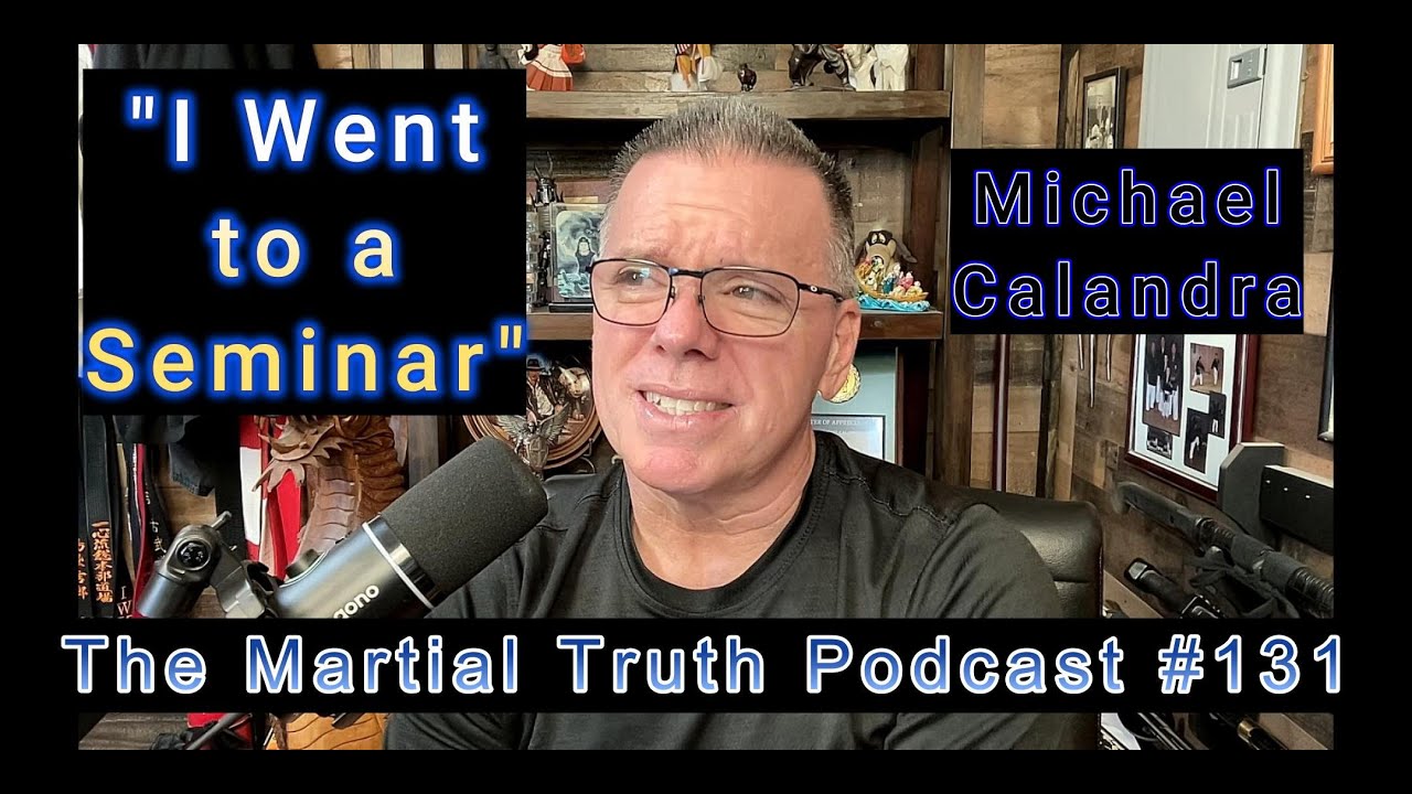 "I Went To A Seminar" The Martial Truth Podcast #131 Michael Calandra ...