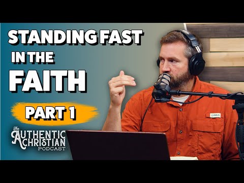 Standing Fast in the Faith Part 1 | The Authentic Christian Podcast ...