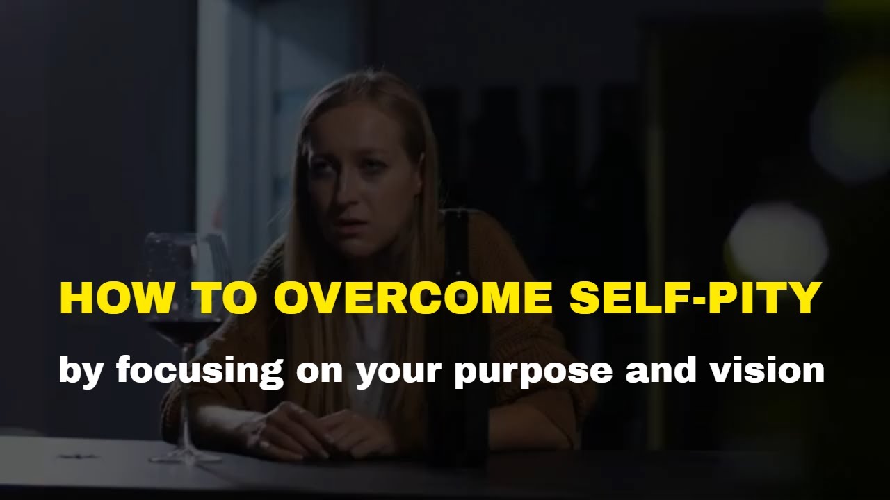 How to Overcome Self-Pity by Focusing on Your Purpose and Vision - YouTube