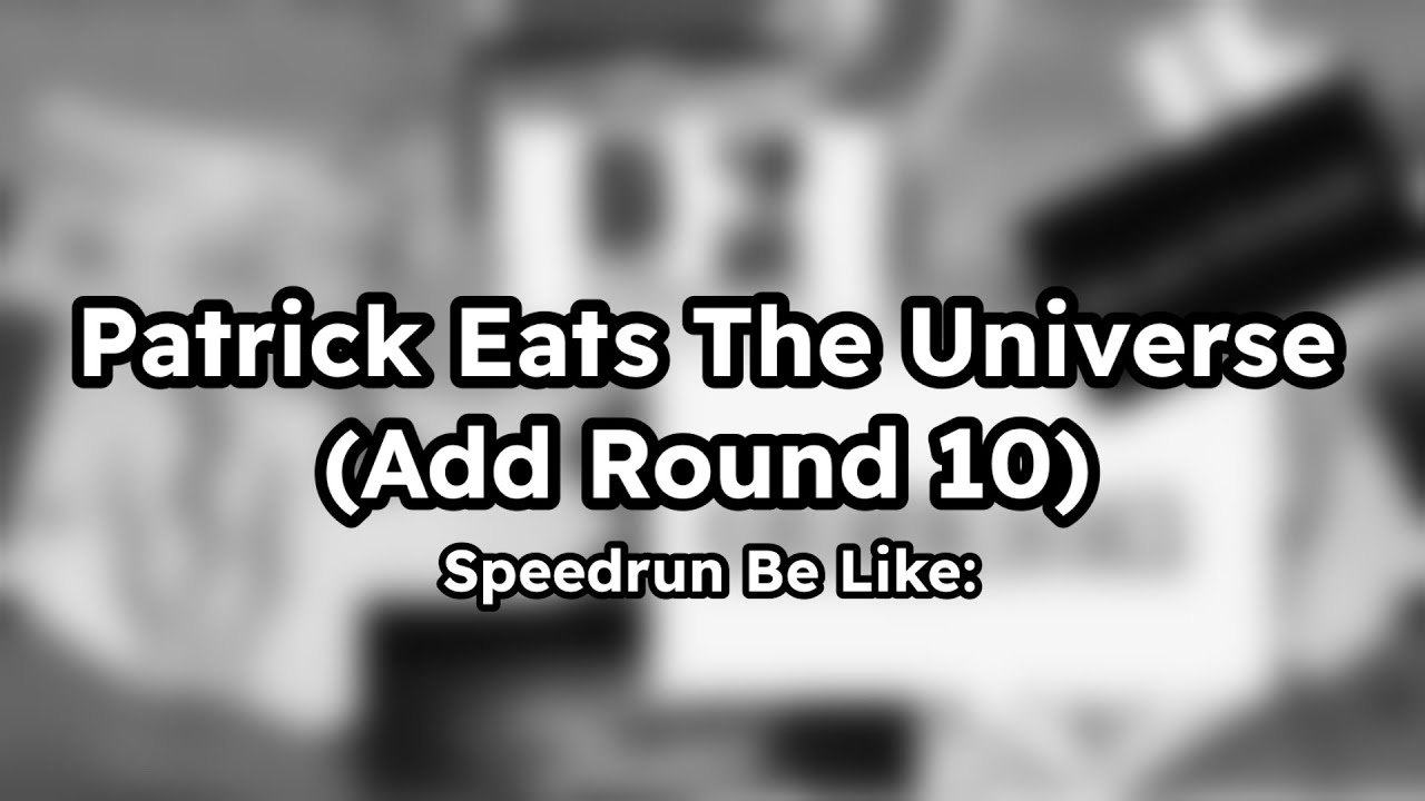 Patrick Eats The Universe (Add Round 10) Speedrun Be Like: - YouTube