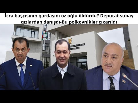 İcra başçısının qardaşını öz oğlu öldürdu? Deputat subay qızlardan danışdı-Bu polkovniklər çıxarıldı