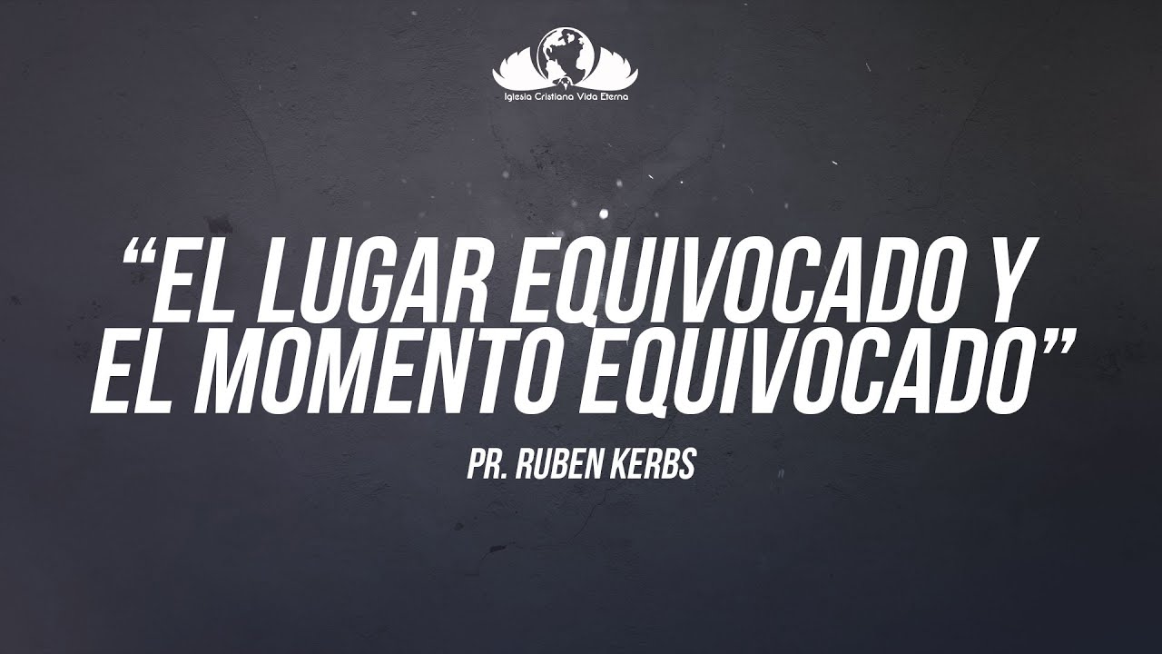 "El lugar equivocado y el momento equivocado" Pr. Ruben Kerbs - YouTube