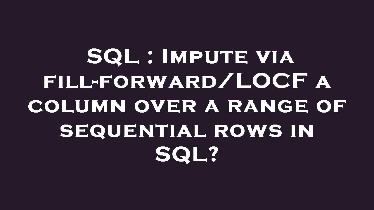Sql Impute Via Fill Forwardlocf A Column Over A Range Of Sequential Rows In Sql Youtube 8933