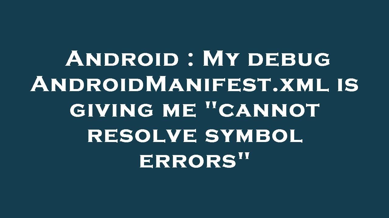 Android My Debug Androidmanifest Xml Is Giving Me Cannot Resolve