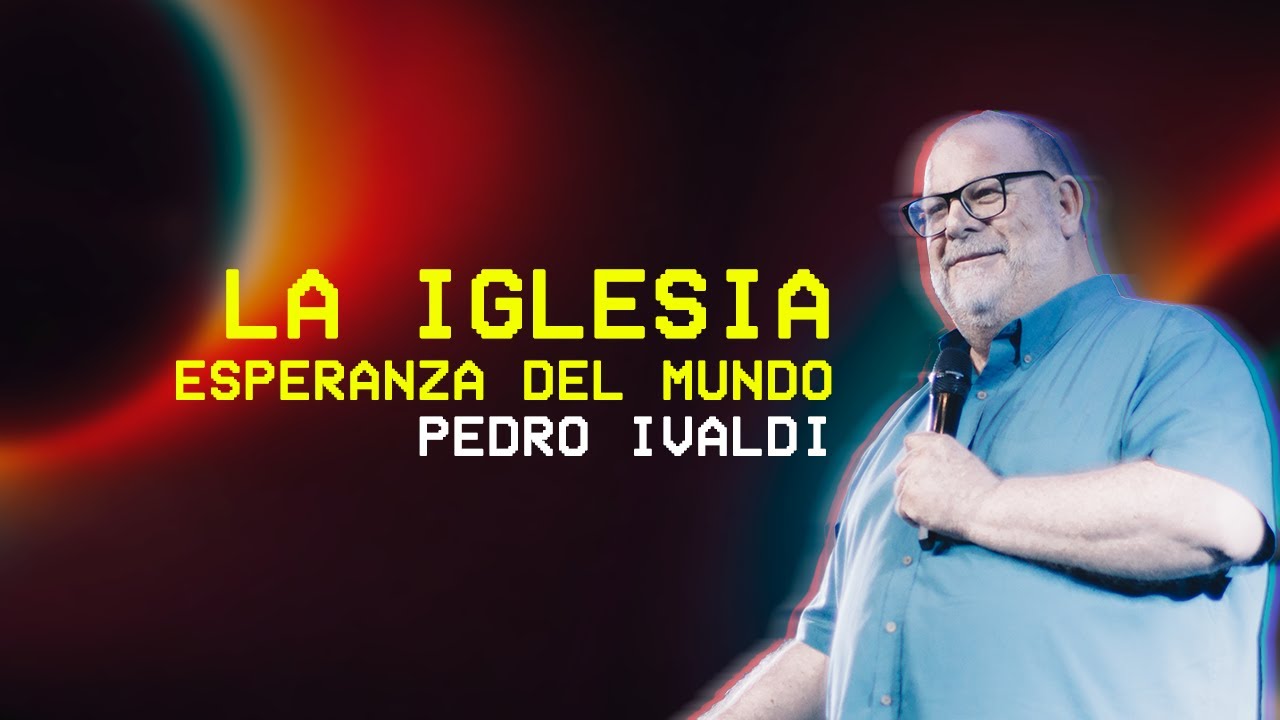 📼"LA IGLESIA, Esperanza del mundo" - Pr. Pedro Ivaldi - YouTube
