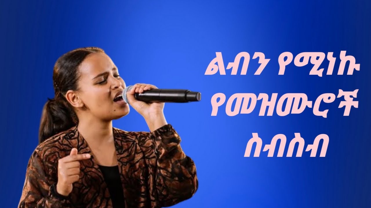 ልብ የሚነኩ የመዝሙሮች ስብስብ Ethiopian Protestant Mezmur (songs) New Ethiopian ...