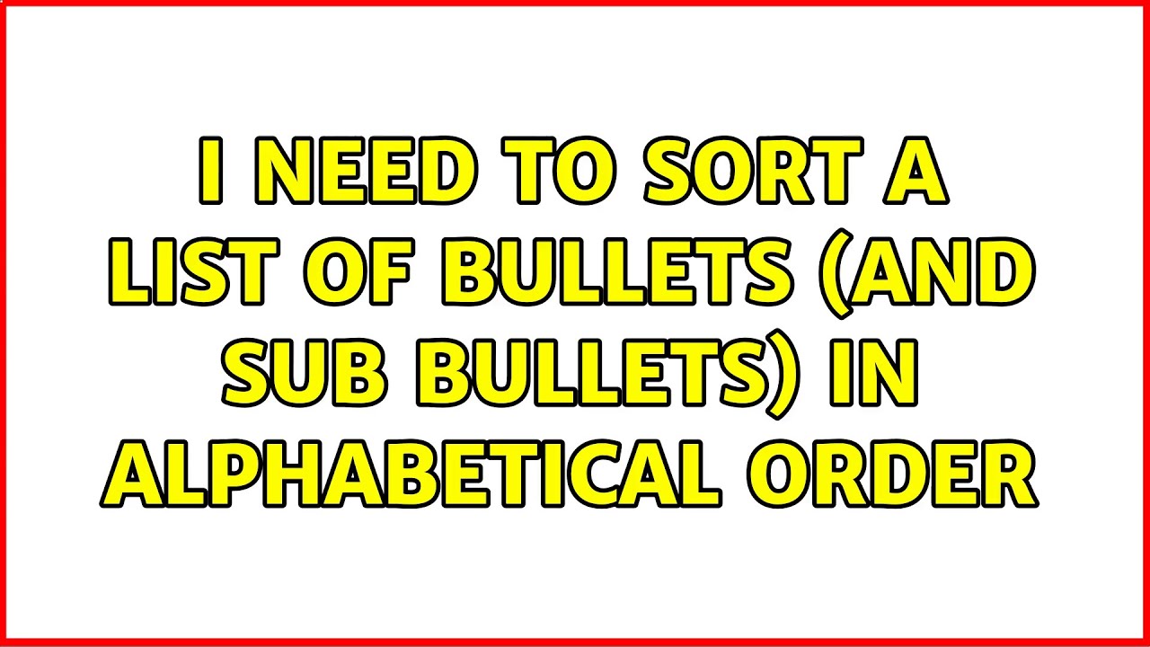 I need to sort a list of bullets (and sub bullets) in alphabetical ...