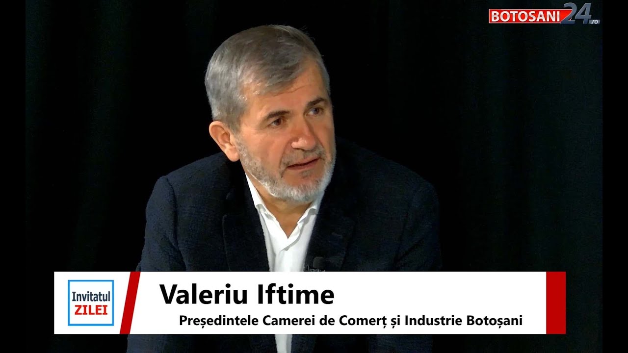„Invitatul Zilei” la Botoșani24.ro: Valeriu Iftime, președintele CCIA ...