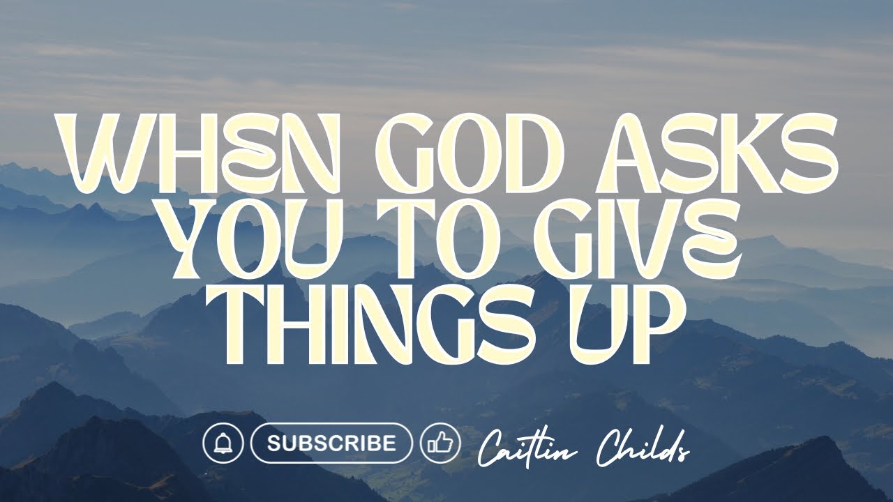 When God Asks You To Give Things Up: Faith & Encouragement - YouTube