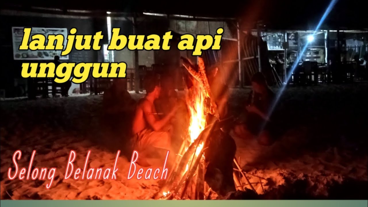 lanjut malam ini buat api unggun di pantai selong belanak - YouTube