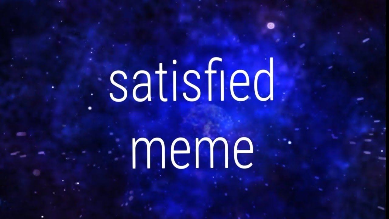 •Satisfied• |meme| - YouTube