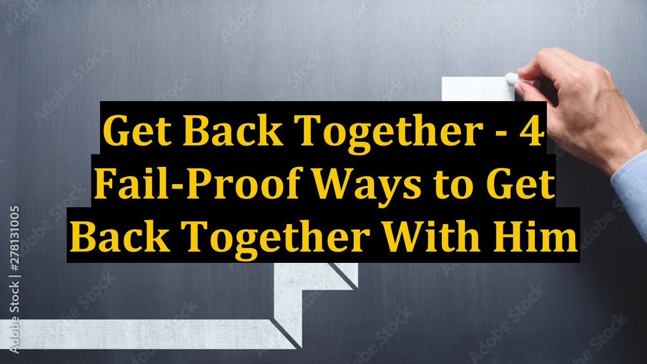 Get Back Together - 4 Fail-Proof Ways to Get Back Together With Him ...