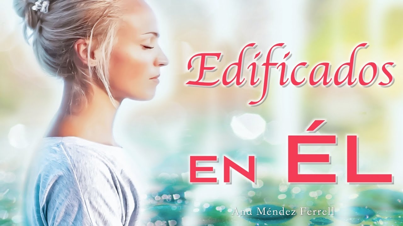 Edificados En Él | Ana Méndez Ferrell - YouTube