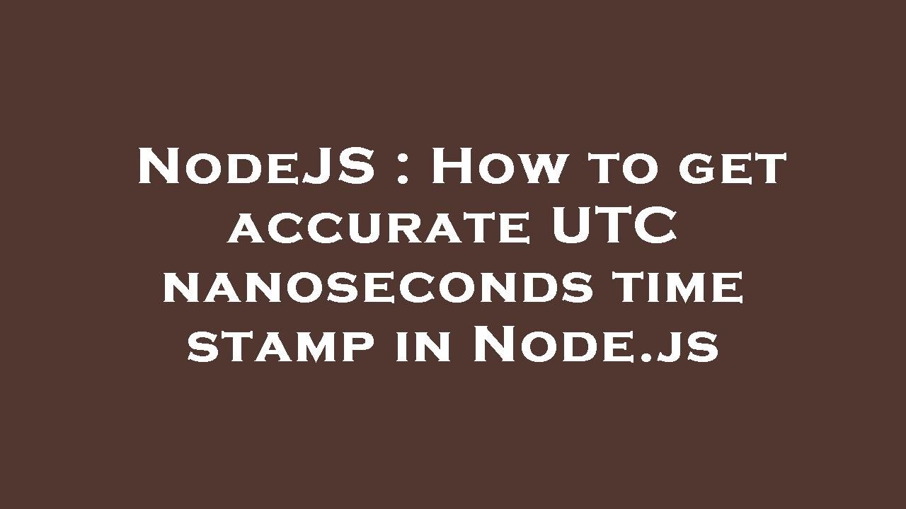 NodeJS How To Get Accurate UTC Nanoseconds Time Stamp In Node js NodeJS How To Get Accurate UTC Nanoseconds Time Stamp In Node js