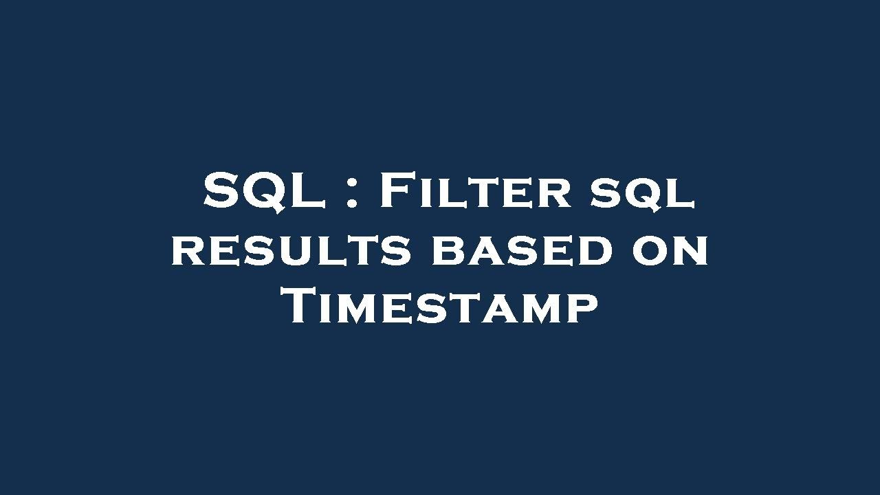 Sql Filter Sql Results Based On Timestamp Youtube 5146
