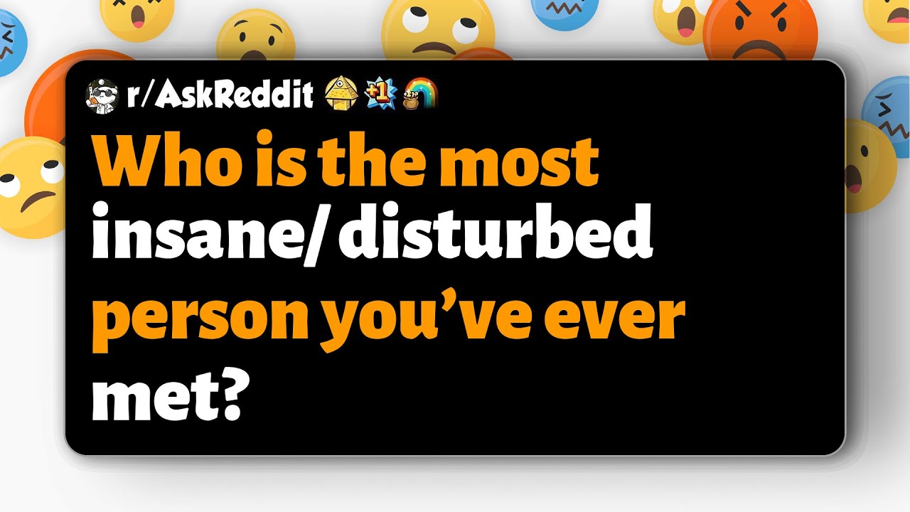 r/AskReddit | Who is the most insane/disturbed person you’ve ever met ...