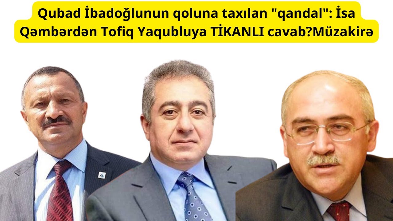 Qubad İbadoğlunun qoluna taxılan "qandal": İsa Qəmbərdən Tofiq ...