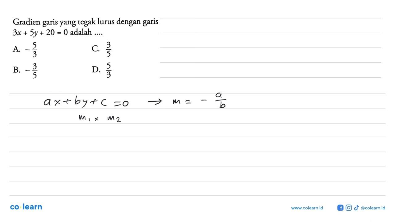Gradien yang tegak lurus dengan garis garis 3x + 5y + 20 = 0 adalah A. -5/3 C. 3/5 B. -3/5 D. 5/ ...