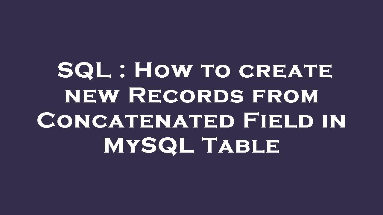 SQL How To Create New Records From Concatenated Field In MySQL Table SQL How To Create New Records From Concatenated Field In MySQL Table