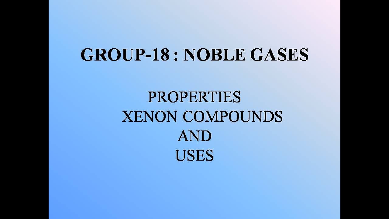 Lecture 25: GROUP-18: NOBLE GASES ~ Properties, Xenon Compounds And ...
