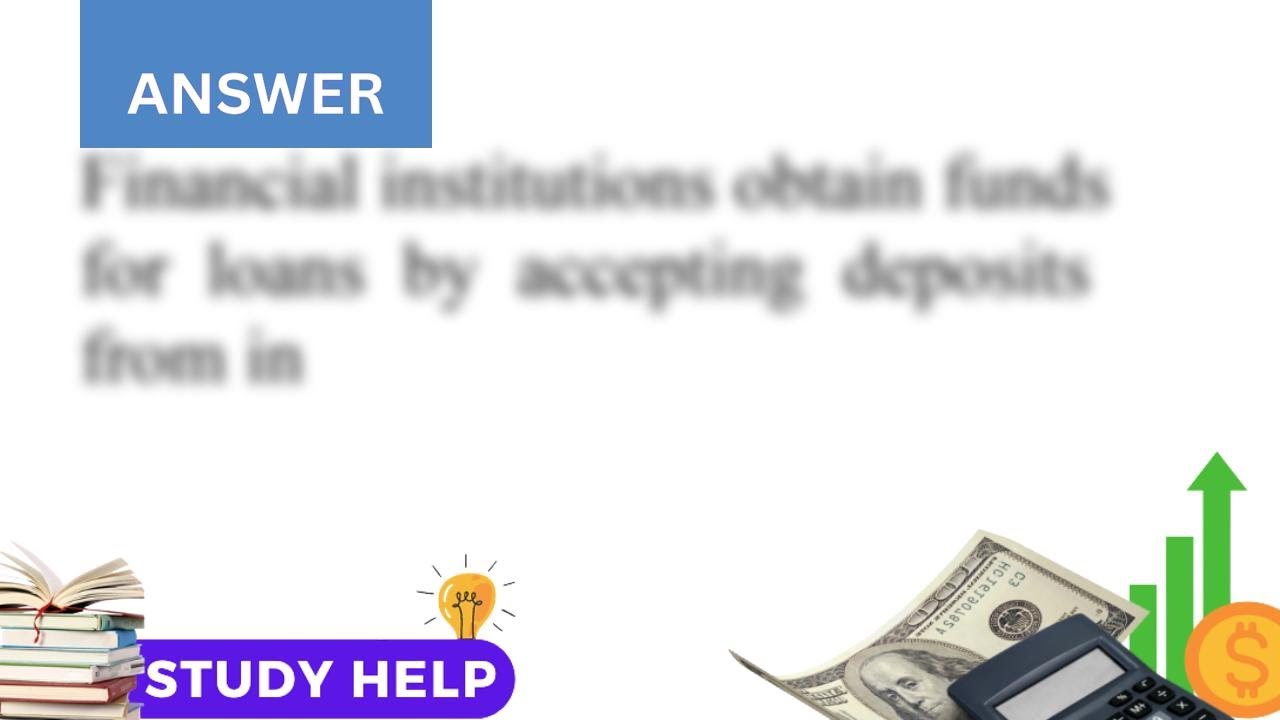 Where do financial institutions obtain funds for making loans How are ...