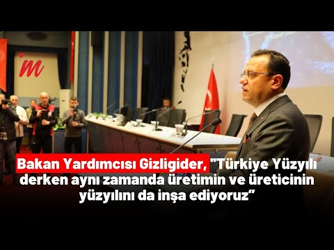 Bakan Yardımcısı Gizligider, ''Üretimin ve üreticinin yüzyılını inşa ediyoruz”