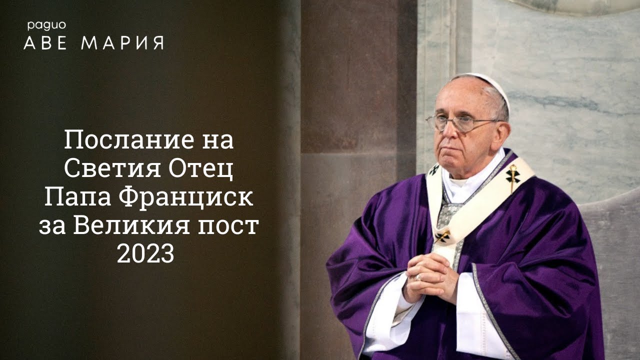 Послание на Светия Отец Папа Франциск за Великия пост 2023 Youtube