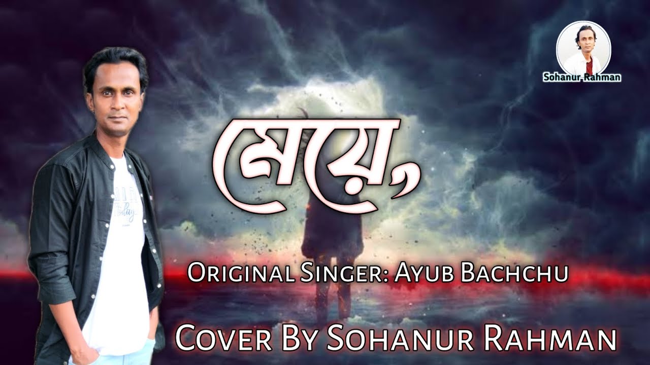 মেয়ে || Meye || Original Singer Ayub Bachchu || Cover By Sohanur ...