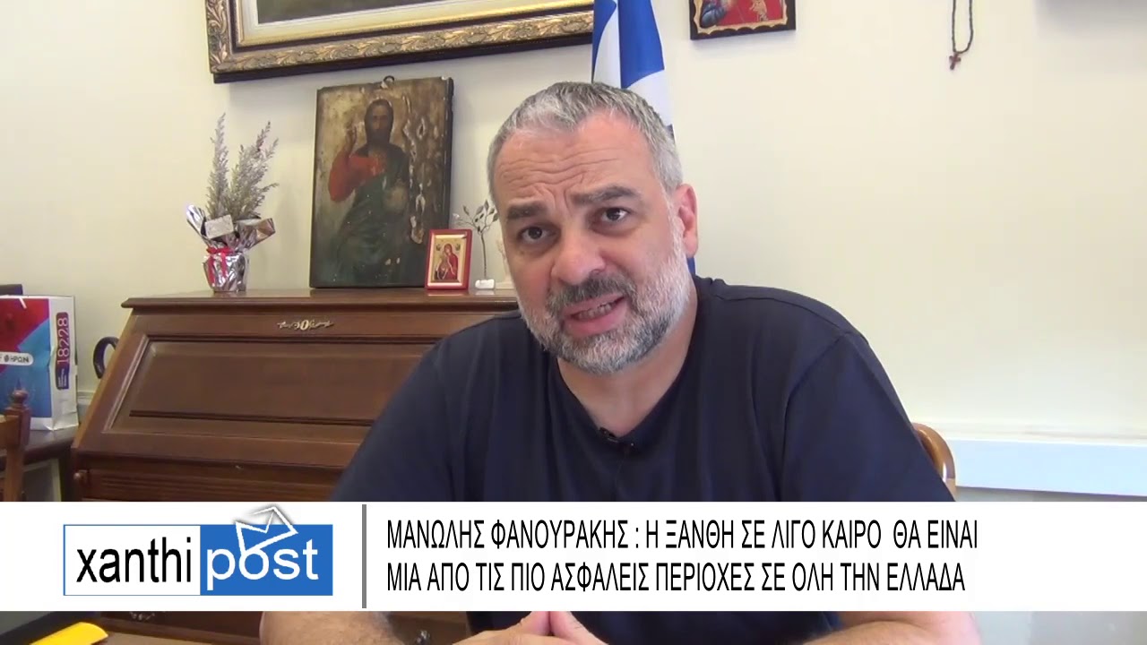 Μ. ΦΑΝΟΥΡΑΚΗΣ - Η ΞΑΝΘΗ ΣΕ ΛΙΓΟ ΚΑΙΡΟ ΘΑ ΕΙΝΑΙ ΜΙΑ ΑΠΟ ΤΙΣ ΠΙΟ ΑΣΦΑΛΕΙΣ ...