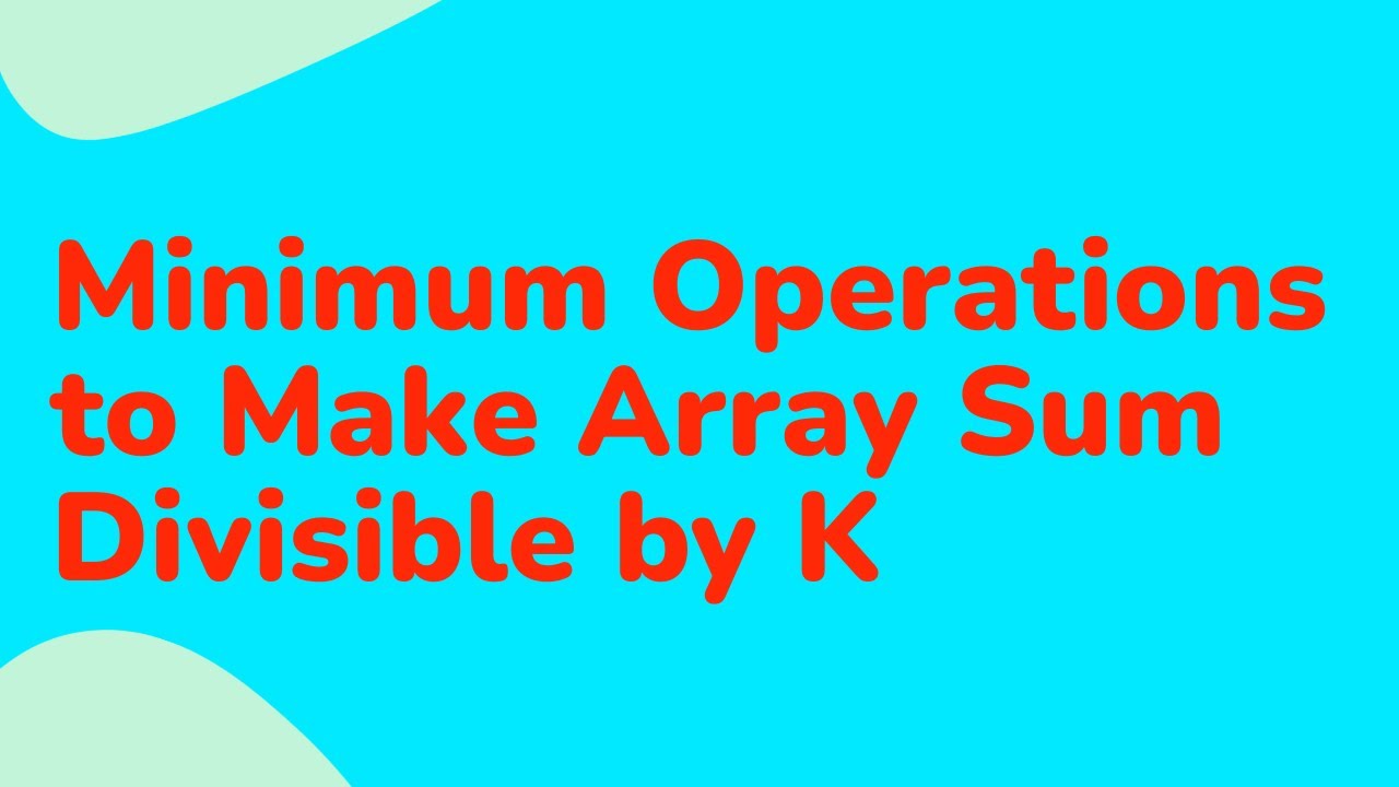 Minimum Operations To Make Array Sum Divisible By K Youtube 3165