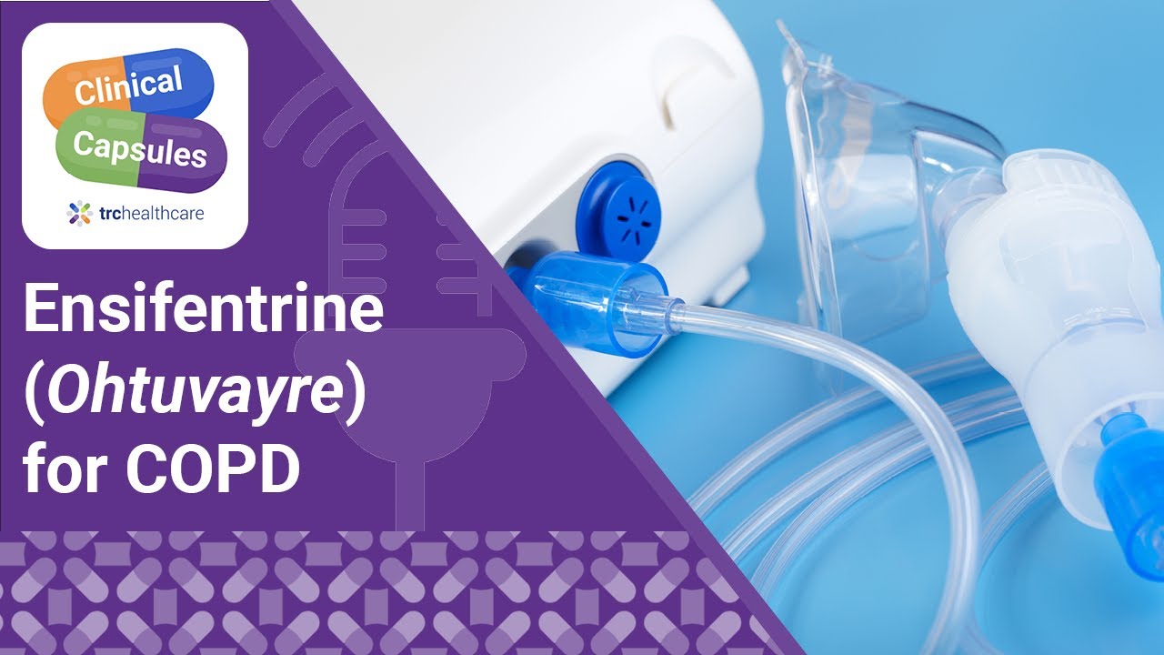Ensifentrine (Ohtuvayre) for COPD | TRC Healthcare Clinical Capsules ...