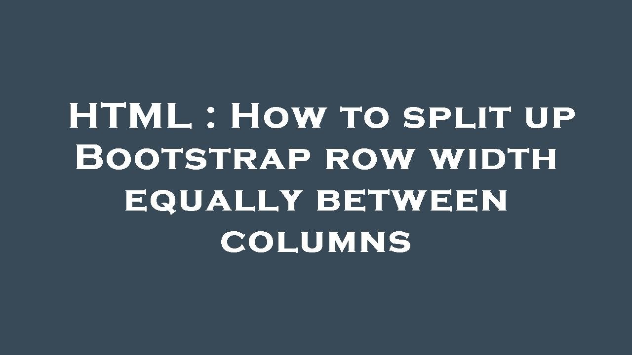 HTML : How to split up Bootstrap row width equally between columns ... HTML : How to split up Bootstrap row width equally between columns ...