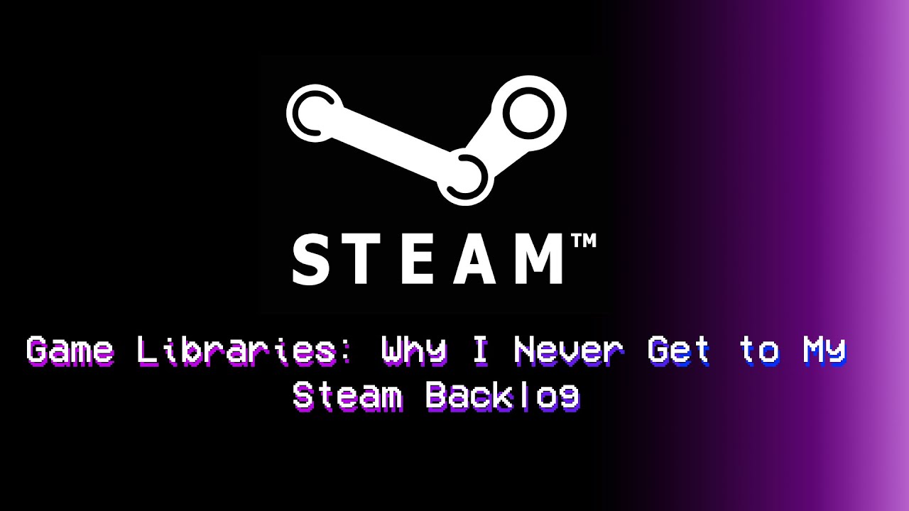 Game Libraries: Why I Never Get to My Steam Backlog - YouTube