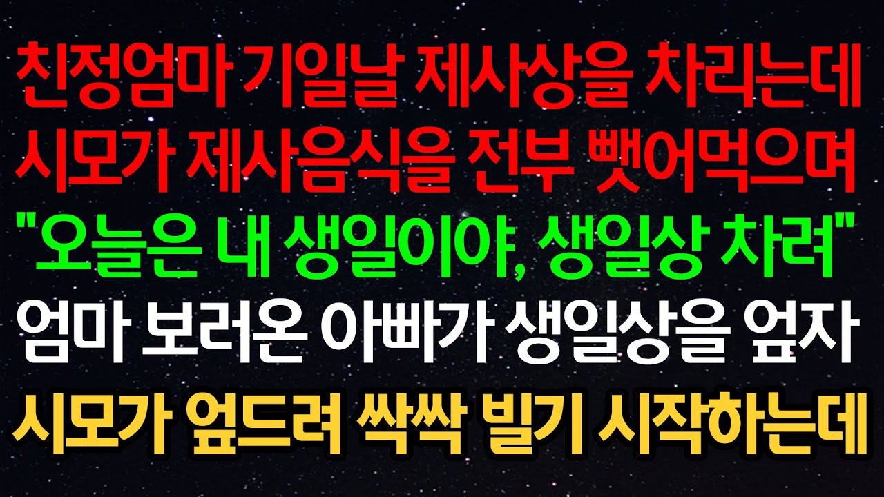 실화사연 친정엄마 기일날 제사상을 차리는데 시모가 제사음식을 전부 뺏어먹으며 오늘은 내 생일이야 생일상 차려 엄마 보러온 아빠가 상을 엎자 시모가 엎드려 빌기