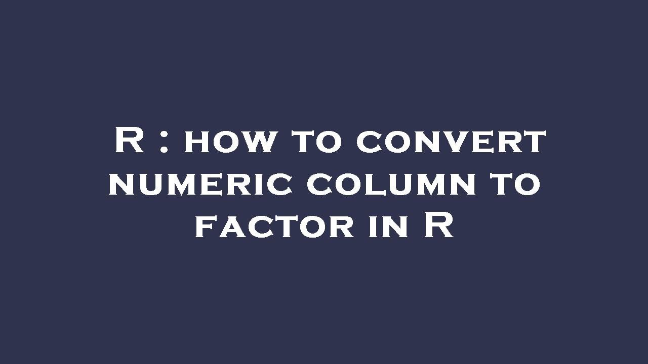 R How To Convert Numeric Column To Factor In R YouTube r-how-to-convert-numeric-column-to-factor-in-r-youtube