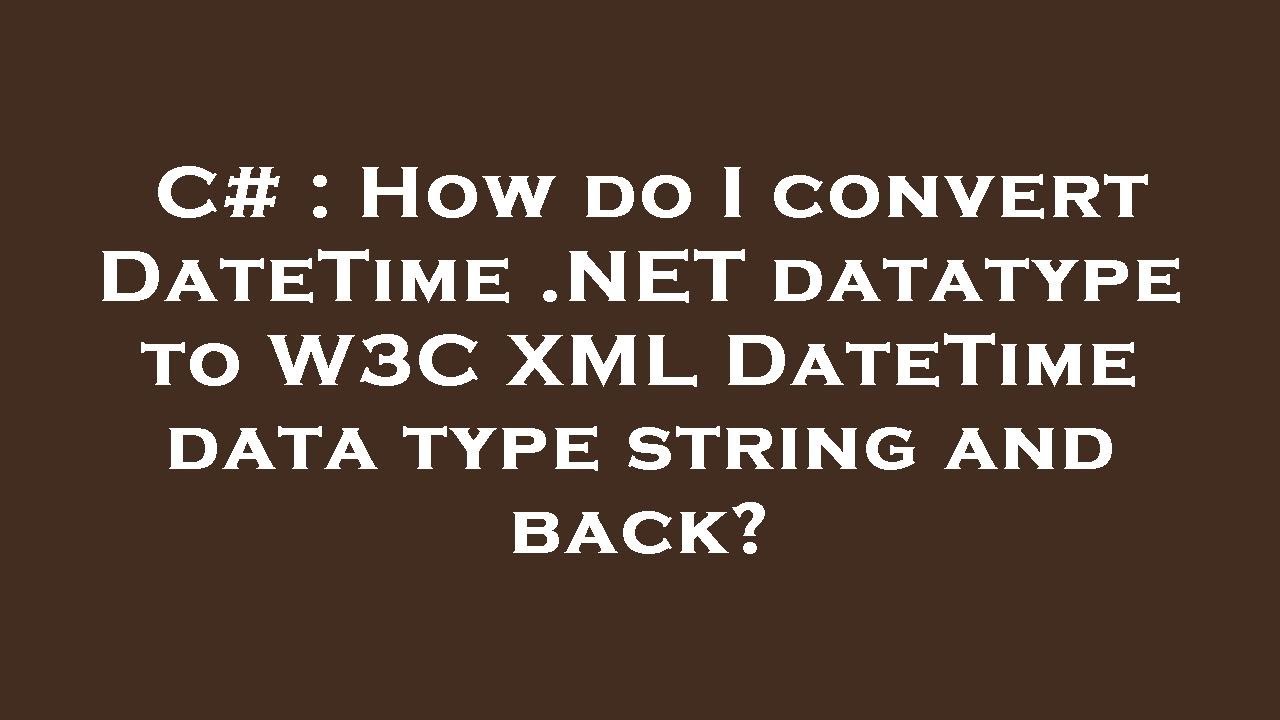 C How Do I Convert Datetime Net Datatype To W3c Xml Datetime Data 2396