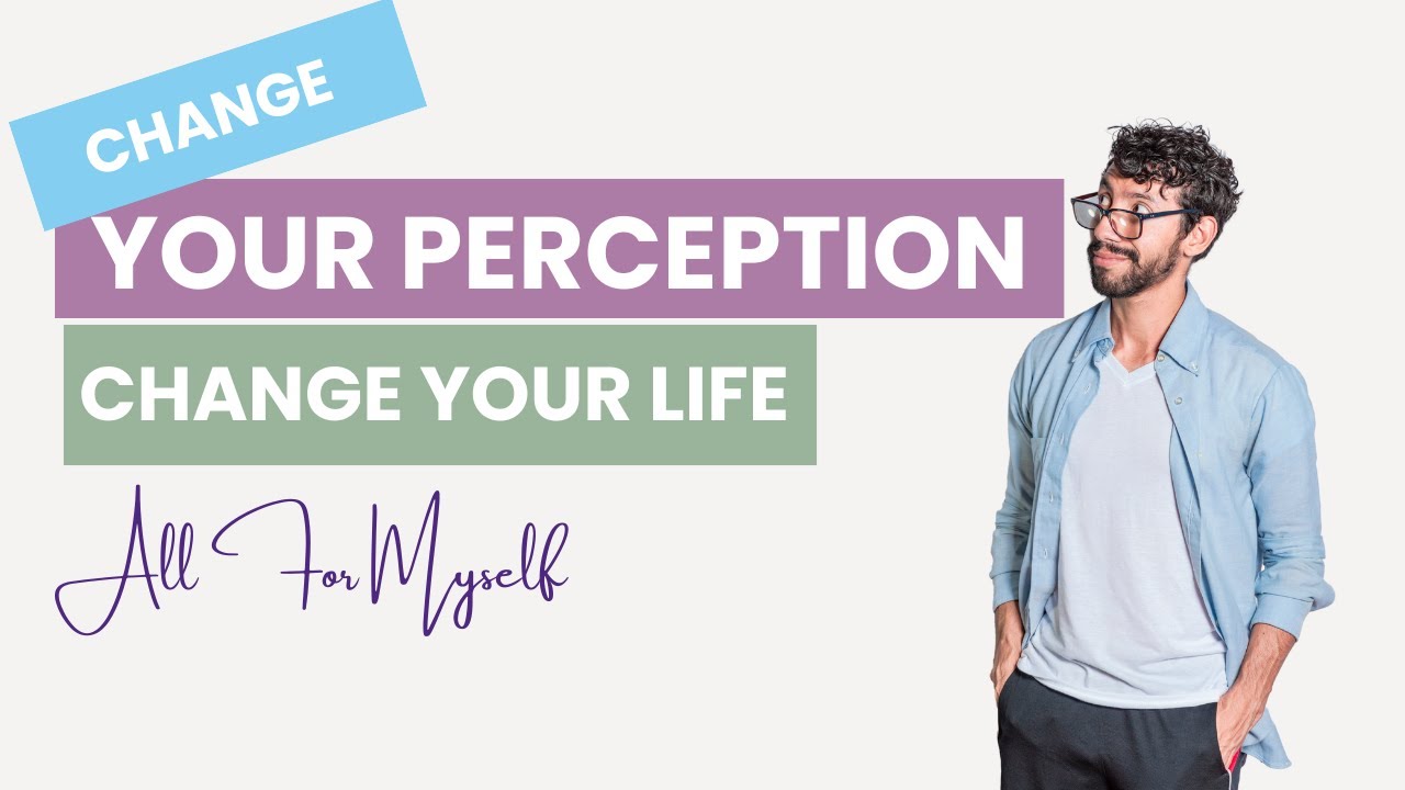 Change Your Perception, Change Your Life - YouTube
