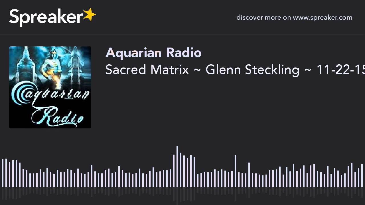 Sacred Matrix ~ Glenn Steckling ~ 11-22-15 - YouTube