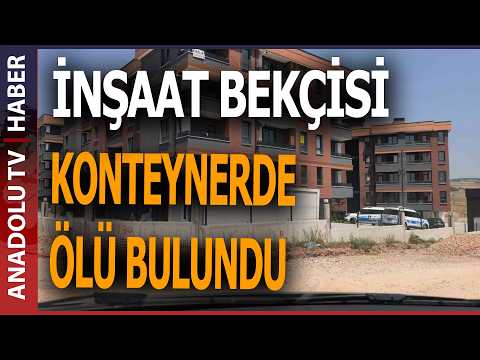 GECE BEKÇİSİNDEN ACI HABER: KONTEYNERDE ÖLÜ BULUNDU