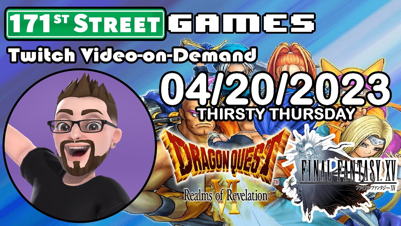 April 20, 2023 - Thirsty Thursday - Dragon Quest VI & Final Fantasy XV ...
