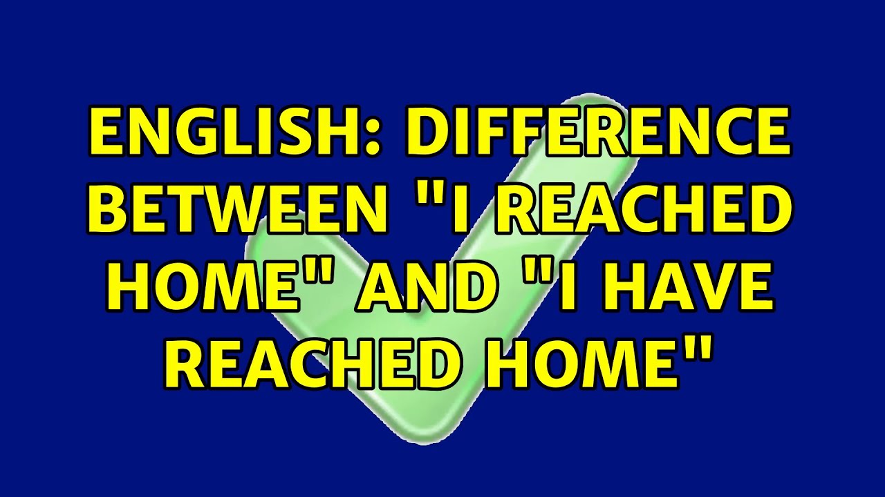 English: Difference between "I reached home" and "I have reached home ...