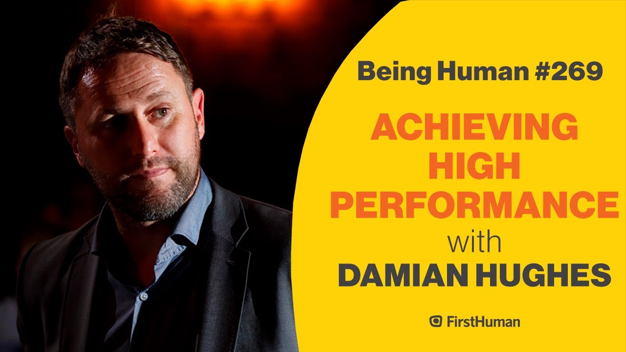 #269 ACHIEVING HIGH PERFORMANCE - DAMIAN HUGHES | Being Human - YouTube