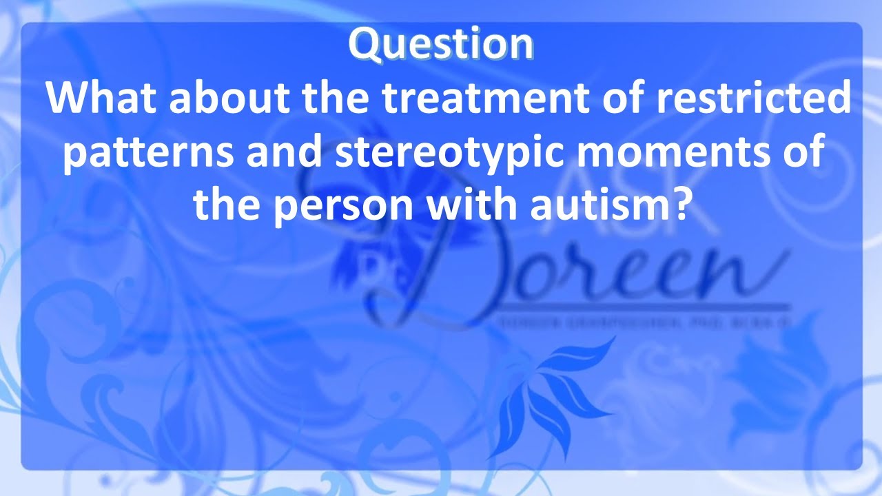 Ask Dr. Doreen: The Treatment of Restricted Patterns and Stereotypic ...