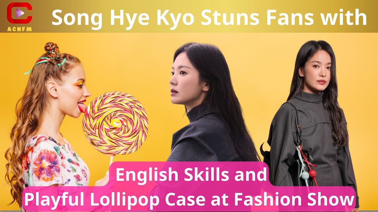 Song Hye Kyo Stuns Fans with English Skills and Playful Lollipop Case at Fashion Show - ACNFM ...